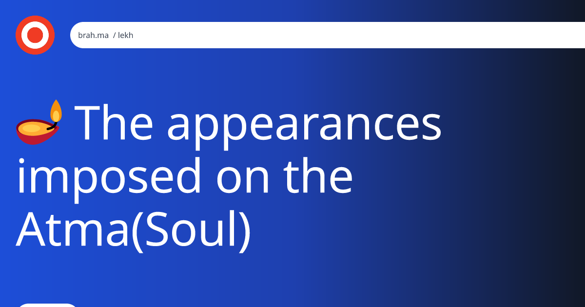 🪔 The appearances imposed on the Atma(Soul) | Brah.ma
